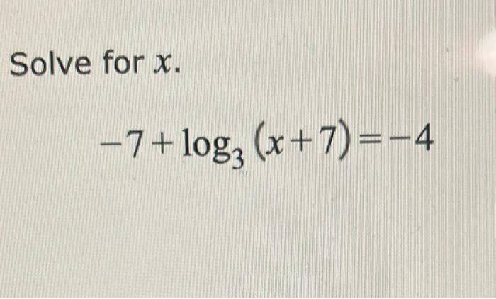 Solved Solve for x. −7+log3(x+7)=−4 | Chegg.com