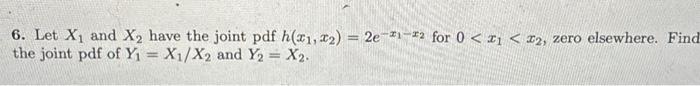Solved 6. Let X1 and X2 have the joint pdf h(x1,x2)=2e−x1−x2 | Chegg.com