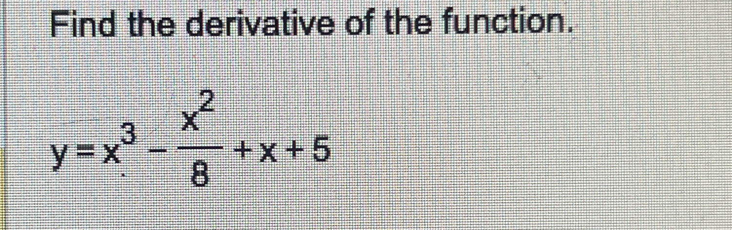Solved Find the derivative of the function.y=x3-x28+x+5 | Chegg.com