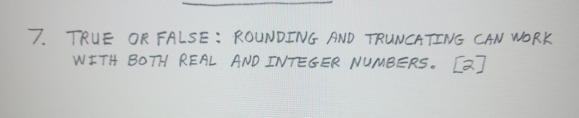 Solved 7. TRUE OR FALSE: ROUNDING AND TRUNCATING CAN WORK | Chegg.com