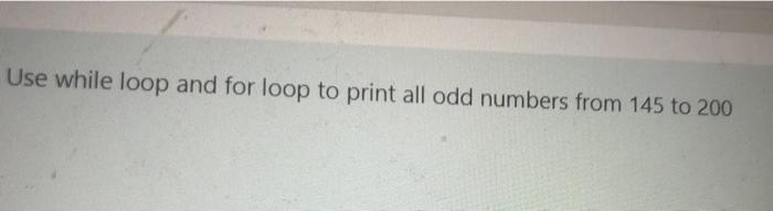 Solved Use while loop and for loop to print all odd numbers | Chegg.com
