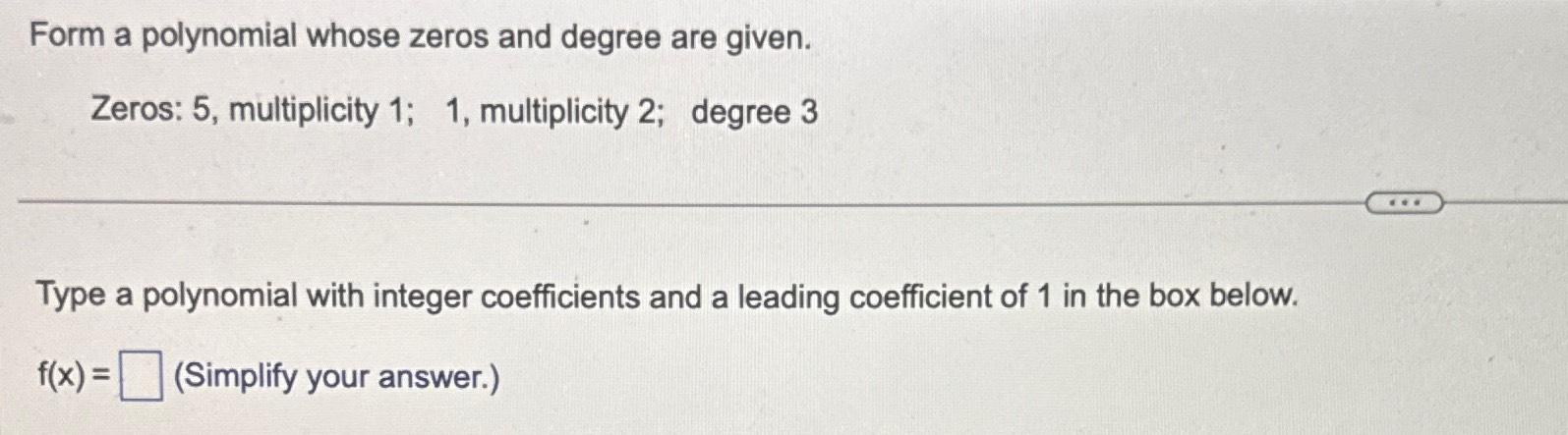 Solved Form a polynomial whose zeros and degree are | Chegg.com