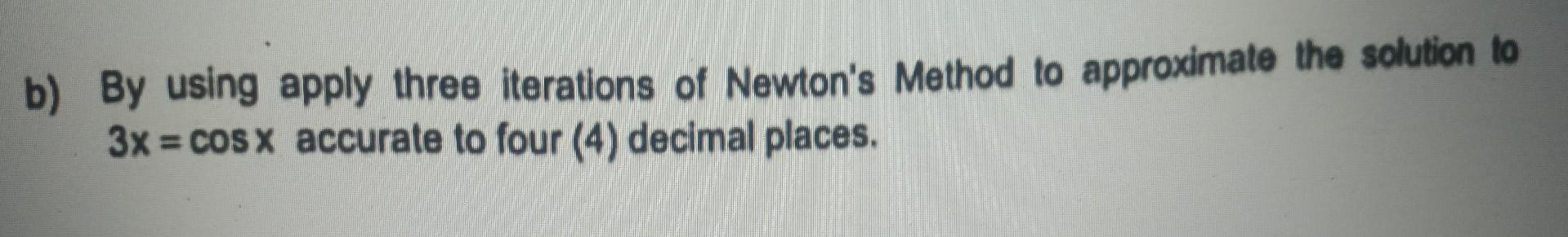 Solved b) By using apply three iterations of Newton's Method | Chegg.com Solved b) By using apply three iterations of Newton's Method | Chegg.com