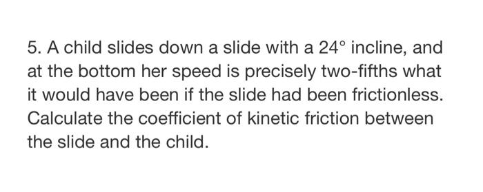 Solved 5. A child slides down a slide with a 24∘ incline, | Chegg.com
