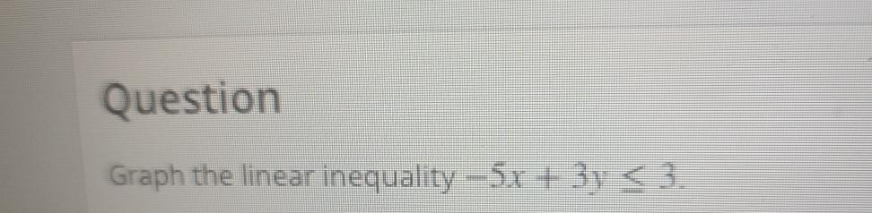 Solved QuestionGraph the linear inequality -5x+3y≤3. | Chegg.com