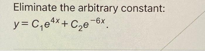 Solved Eliminate the arbitrary constant: y=C7e4x+cze -6x | Chegg.com