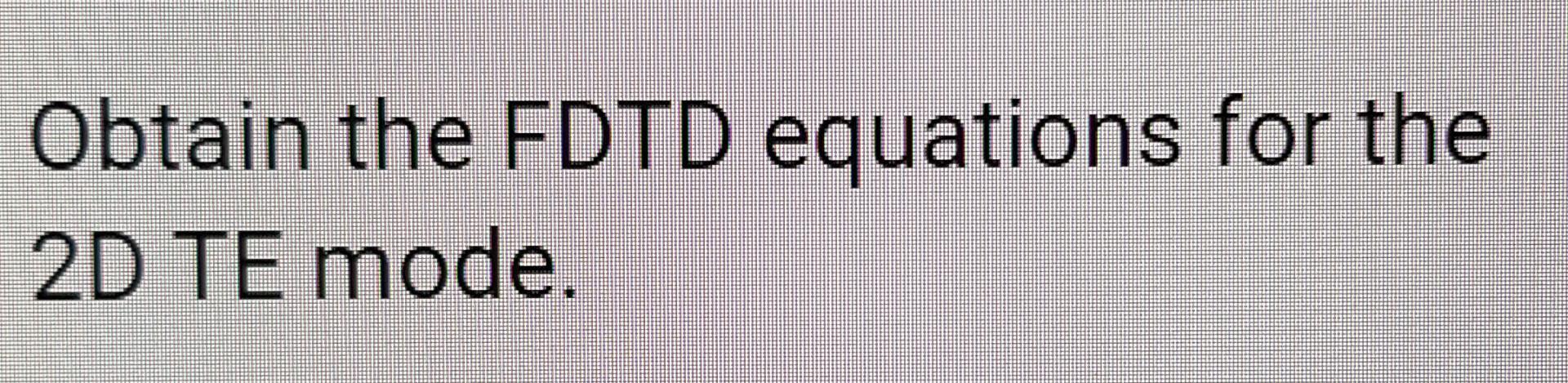 Solved Obtain the FDTD equations for the 2D TE mode | Chegg.com