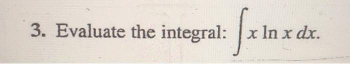 Solved 3. Evaluate the integral: fx in x In x dr. | Chegg.com