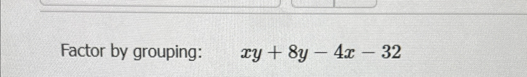 Solved Factor by grouping: ,xy+8y-4x-32 | Chegg.com