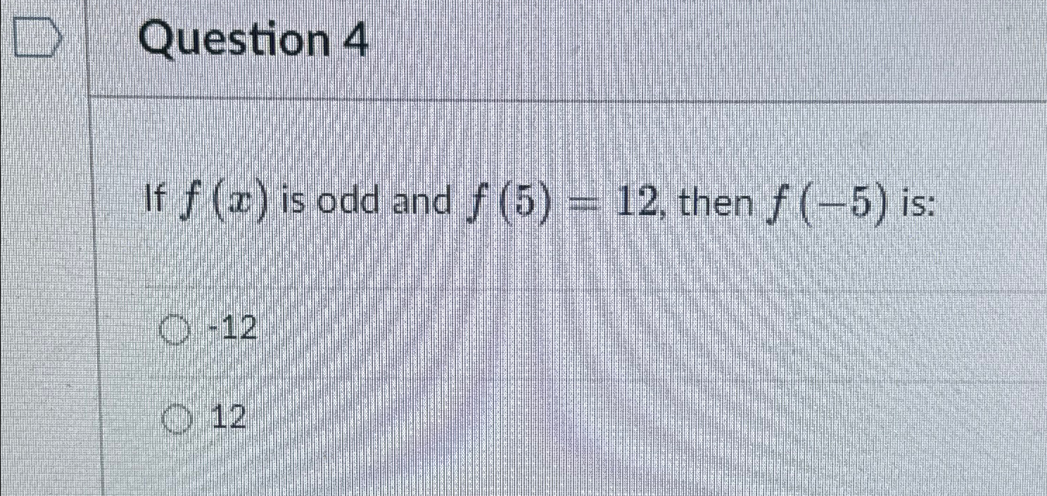 Solved Question 4If f(x) ﻿is odd and f(5)=12, ﻿then f(-5) | Chegg.com