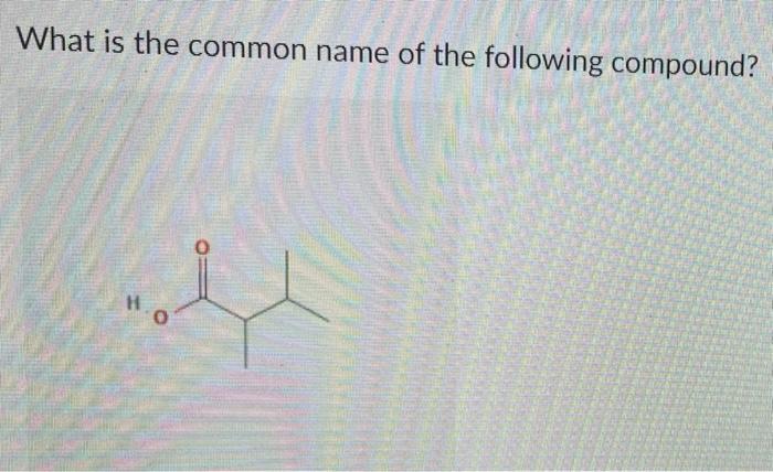 Solved What is the common name of the following compound? H | Chegg.com