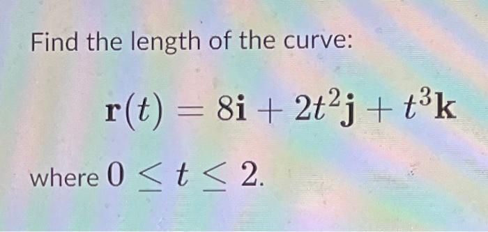 Solved Find the length of the curve: r(t)=8i+2t2j+t3k where | Chegg.com