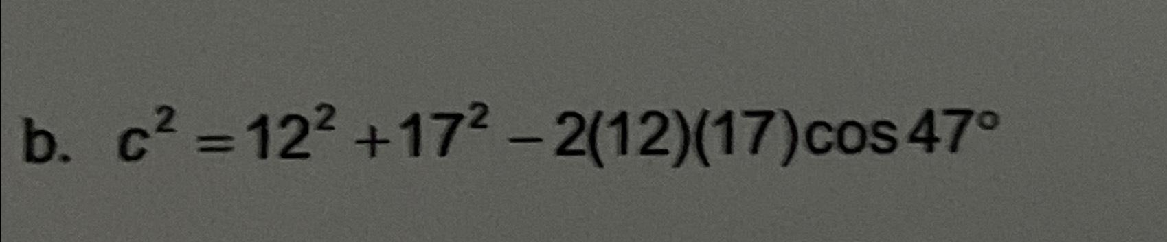 Solved b. c2=122+172-2(12)(17)cos47° | Chegg.com