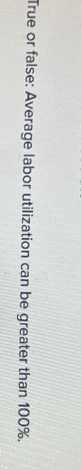 Solved True or false: Average labor utilization can be | Chegg.com