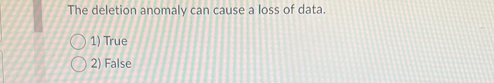 Solved The deletion anomaly can cause a loss of | Chegg.com