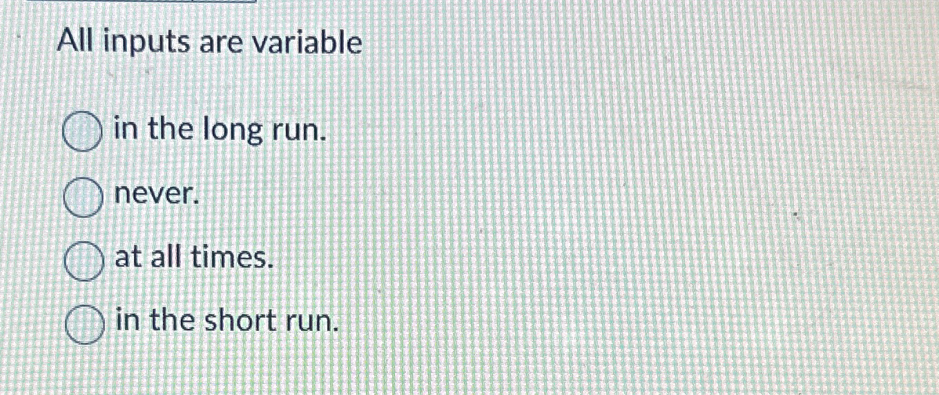Solved All inputs are variablein the long run.never.at all | Chegg.com