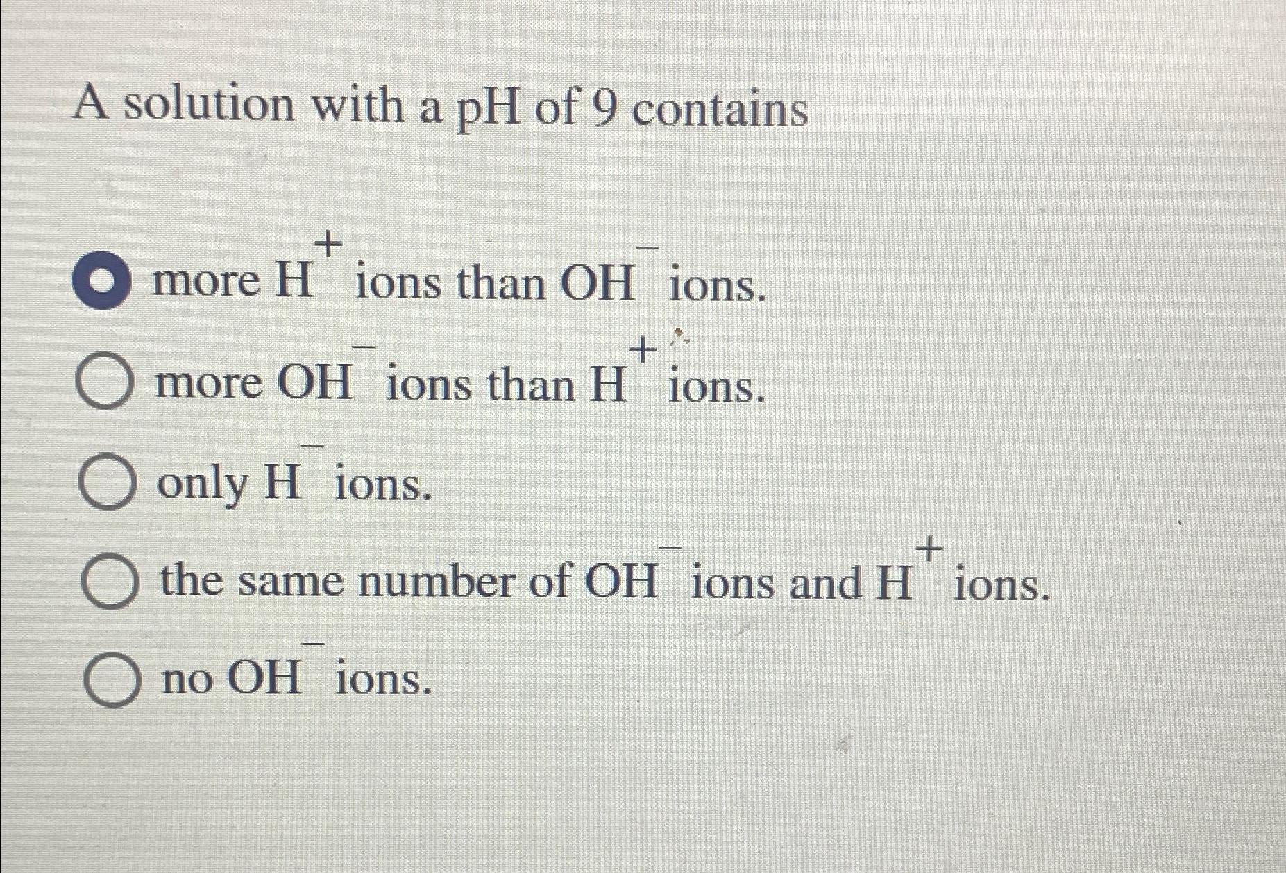 Solved A solution with a pH of 9 contains\\nmore H^(+)ions | Chegg.com
