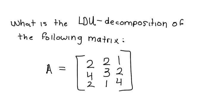 Solved What is the LDU - decomposition of the following | Chegg.com