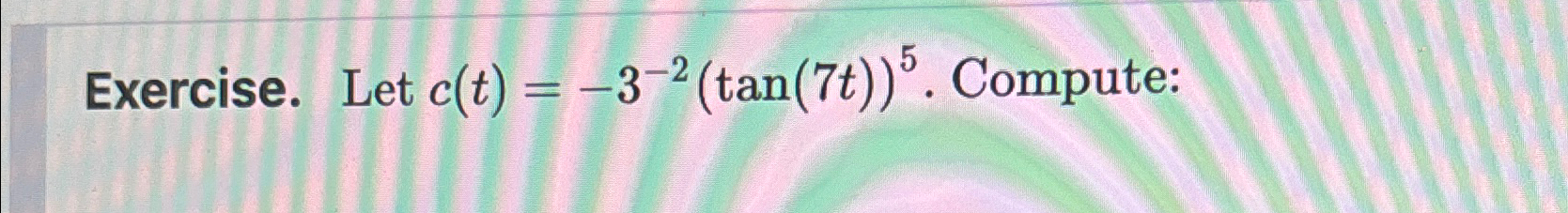Solved Exercise. Let c(t)=-3-2(tan(7t))5. ﻿Compute: | Chegg.com