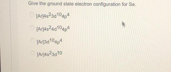 Solved Give the ground state electron configuration for Se. | Chegg.com