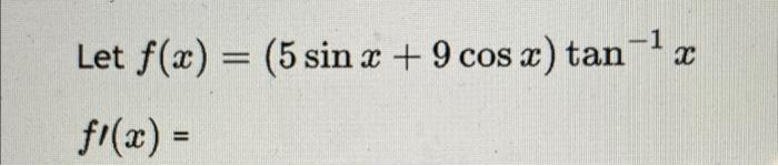 Solved -1 Let f(x) = (5 sin x + 9 cos x) tan ƒ¹(x) = 1 | Chegg.com Solved -1 Let f(x) = (5 sin x + 9 cos x) tan ƒ¹(x) = 1 | Chegg.com