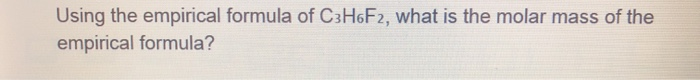 Solved Using the empirical formula of C3H6F2, what is the | Chegg.com