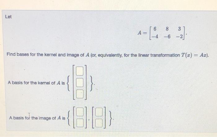 Solved Let A=40 -) 6 8 -4-6 3 -2 Find bases for the kernel | Chegg.com