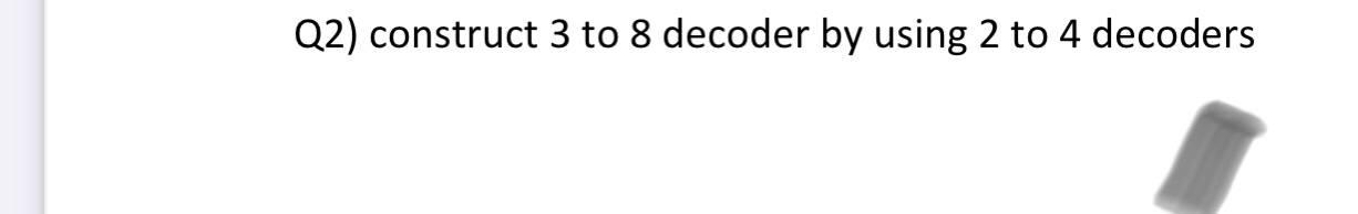 Solved Q2) construct 3 to 8 decoder by using 2 to 4 decoders | Chegg.com
