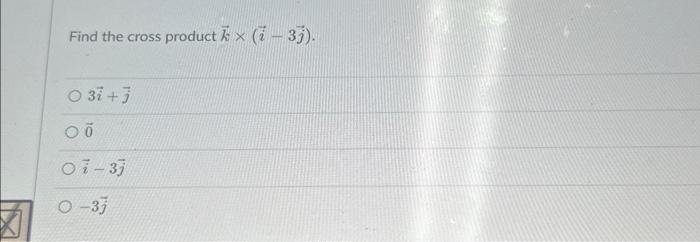 Solved Find the cross product k×(i−3j). 3i+j 0 i−3j −3j | Chegg.com