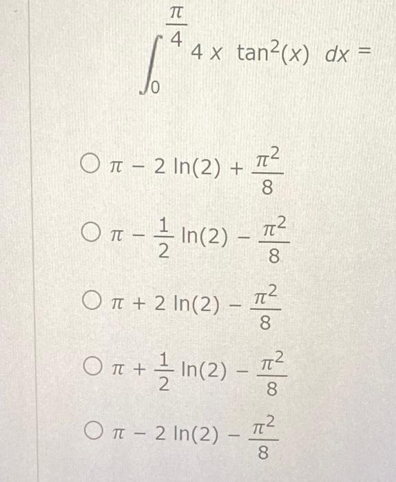 Solved ∫04π4xtan2(x)dx= π−2ln(2)+8π2 π−21ln(2)−8π2 | Chegg.com