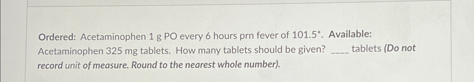 Solved Ordered: Acetaminophen 1g ﻿PO every 6 ﻿hours prn | Chegg.com