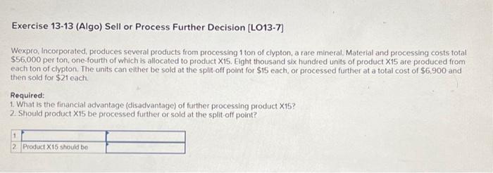 Solved Exercise 13-13 (Algo) Sell or Process Further | Chegg.com Solved Exercise 13-13 (Algo) Sell or Process Further | Chegg.com