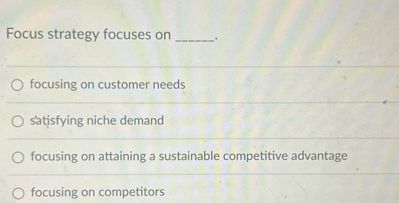 Solved Focus strategy focuses onfocusing on customer | Chegg.com