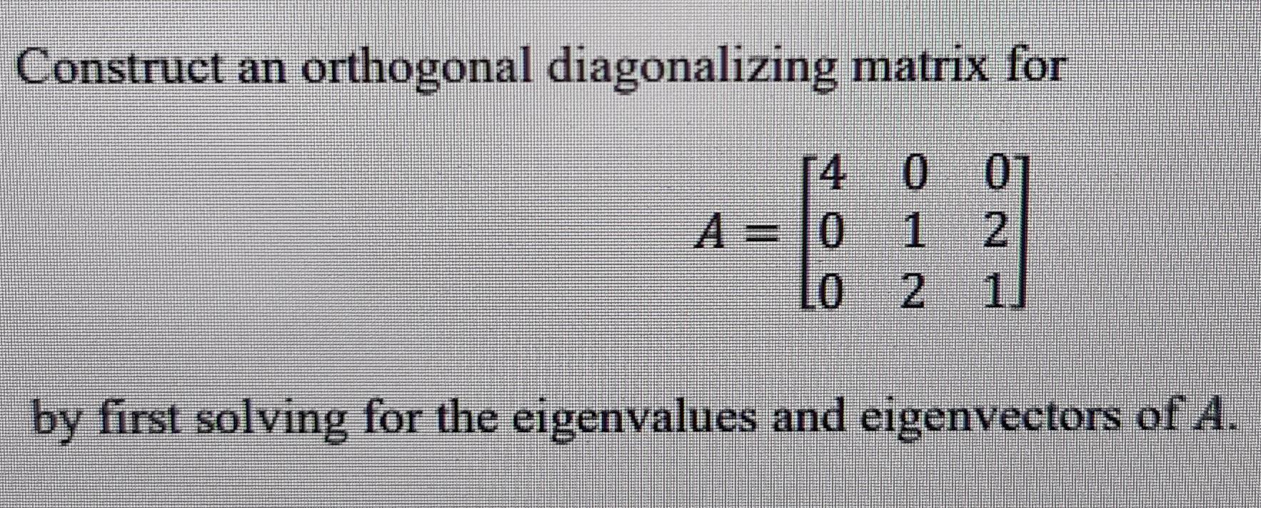 Solved Construct an orthogonal diagonalizing matrix for 4 0 | Chegg.com