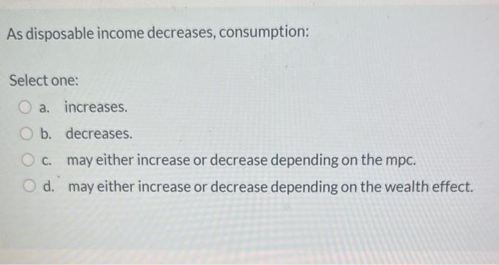 Solved As disposable income decreases, consumption: Select | Chegg.com