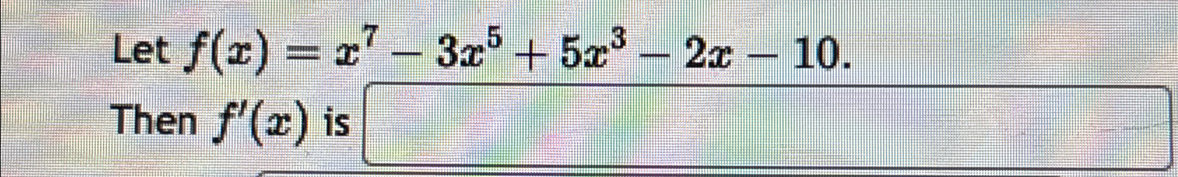 Solved Let f(x)=x7-3x5+5x3-2x-10.Then f'(x) ﻿is | Chegg.com