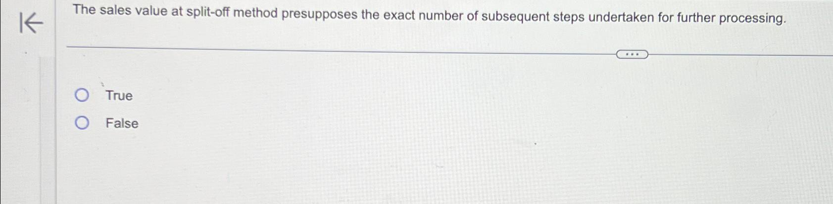 Solved The Sales Value At Split Off Method Presupposes The 6786