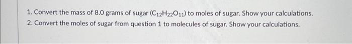 Solved 1. Convert the mass of 8.0 grams of sugar (C12H22O11) | Chegg.com