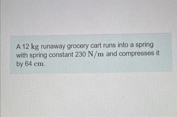 Solved A 12 kg runaway grocery cart runs into a spring with | Chegg.com
