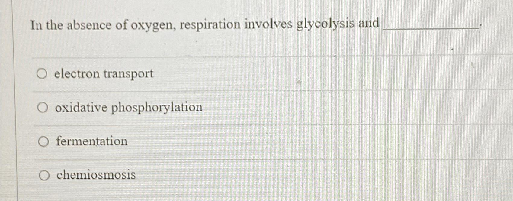 Solved In the absence of oxygen, respiration involves | Chegg.com