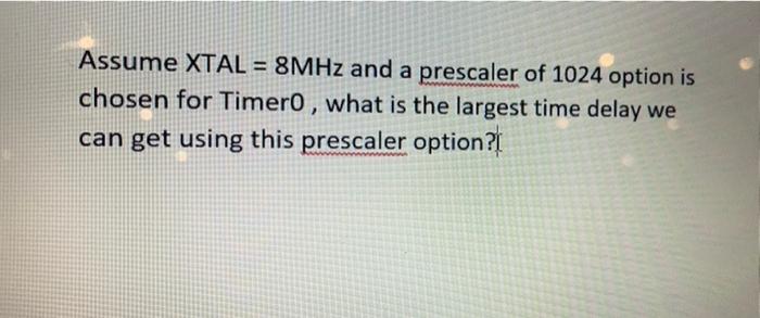 Solved = Assume XTAL = 8MHz and a prescaler of 1024 option | Chegg.com