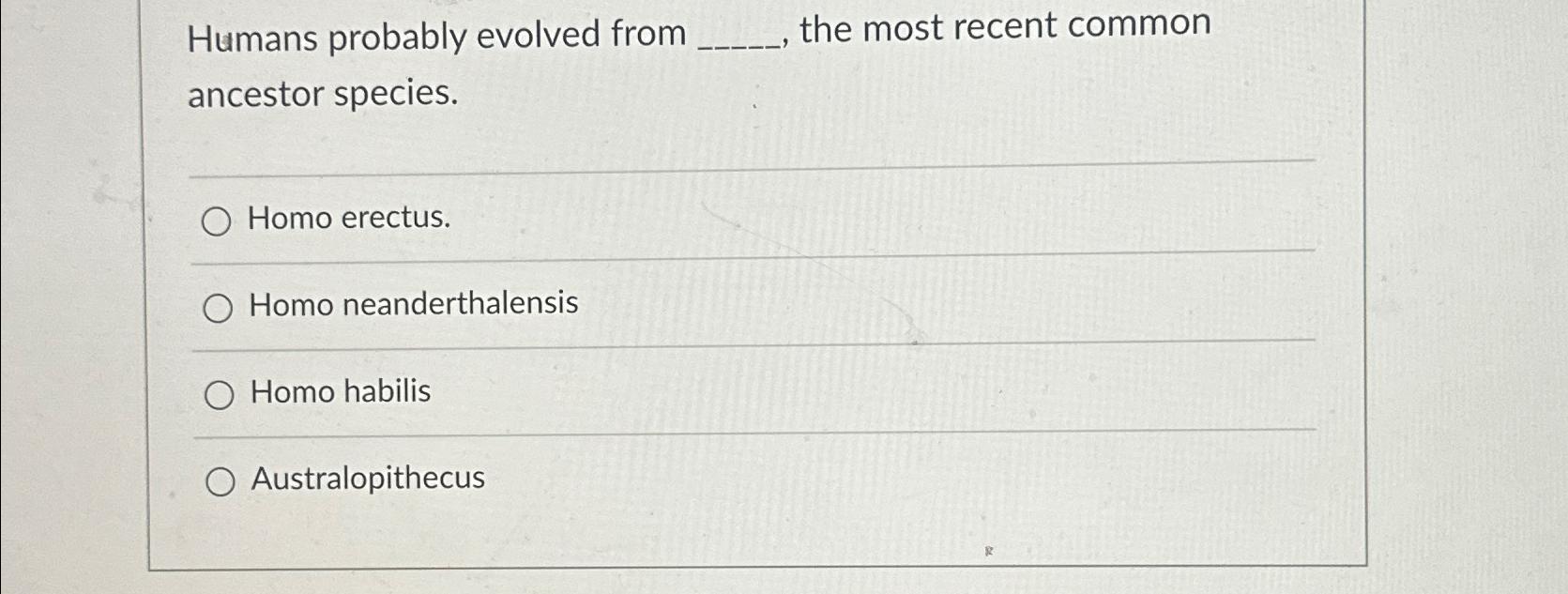 Solved Humans probably evolved from , ﻿the most recent | Chegg.com