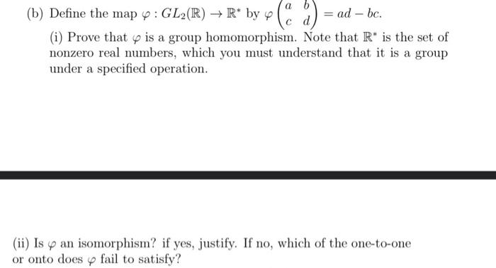 Solved (b) Define the map φ:GL2(R)→R∗ by φ(acbd)=ad−bc. (i) | Chegg.com