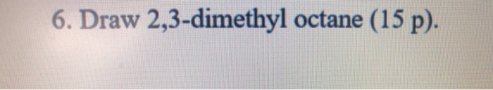 Solved 6. Draw 2,3-dimethyl octane (15 p). | Chegg.com