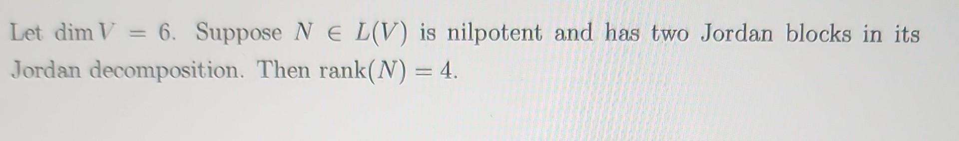 Solved Let dimV=6. Suppose N∈L(V) is nilpotent and has two | Chegg.com