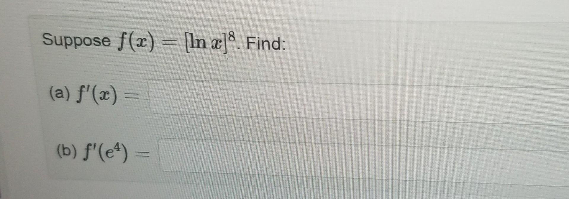 Solved Suppose f(x)=[lnx]8. Find: (a) f′(x)= (b) f′(e4)= | Chegg.com