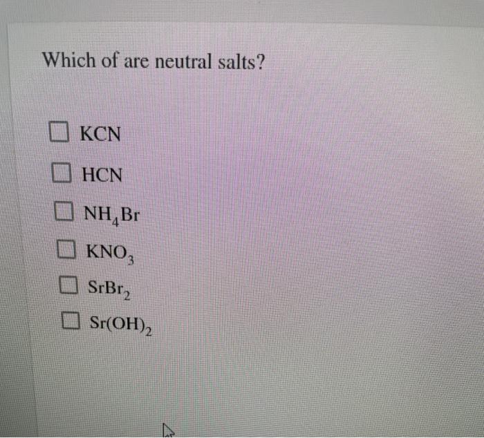 Solved Which of are neutral salts? KCN HCN NH,Br KNO, SrBr2 | Chegg.com