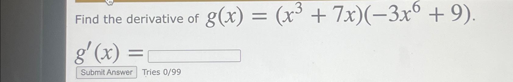 Solved Find the derivative of g(x)=(x3+7x)(-3x6+9) | Chegg.com