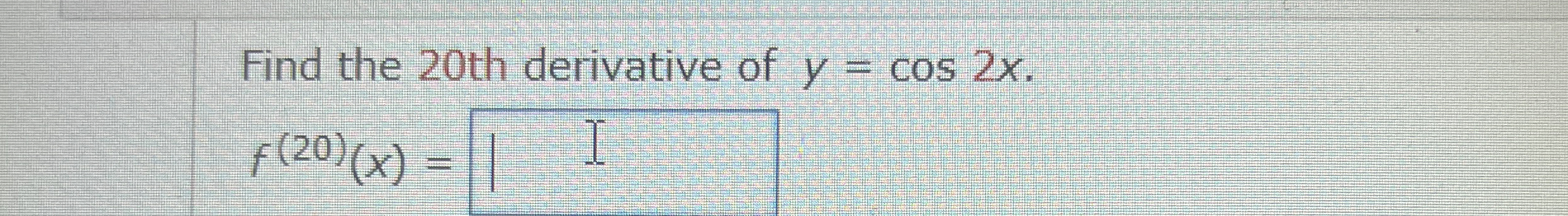 Solved Find the 20th derivative of y=cos2x.f(20)(x)= | Chegg.com