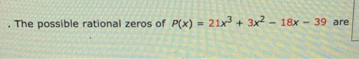 Solved The possible rational zeros of P(x) = 21x3 + 3x2 – | Chegg.com